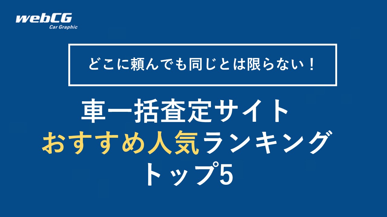 【2024年】車一括査定サイトのおすすめ人気ランキング トップ5 - webCG 車買取・車査定 徹底比較ガイド